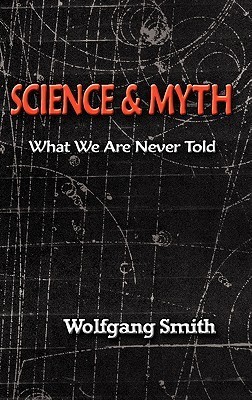 Science and Myth: What We Are Never Told by Wolfgang Smith | Goodreads