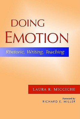 Doing Emotion: Rhetoric, Writing, Teaching by Laura R. Micciche | Goodreads