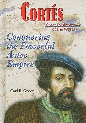 Cortes: Conquering the Powerful Aztec Empire by Carl R. Green | Goodreads