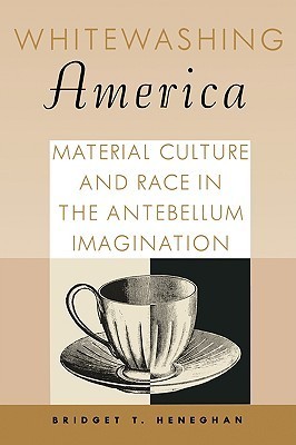 Whitewashing America: Material Culture and Race in the Antebellum ...