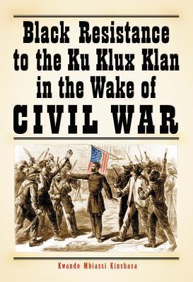 Black Resistance to the Ku Klux Klan In The Wake Of Civil War by Kwando ...
