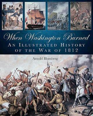 When Washington Burned: An Illustrated History of the War of 1812 by ...