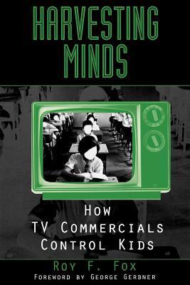 Harvesting Minds: How TV Commercials Control Kids by Roy F. Fox | Goodreads
