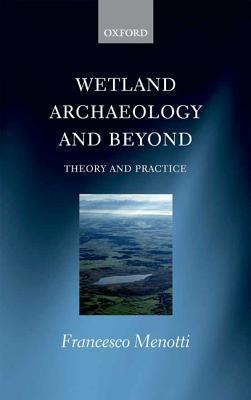 Wetland Archaeology and Beyond: Theory and Practice by Francesco ...