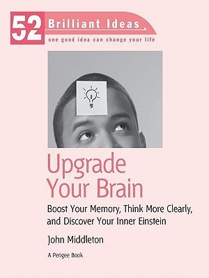 Upgrade Your Brain (52 Brilliant Ideas) by John Middleton | Goodreads