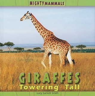 Giraffes: Towering Tall (Mighty Mammals) by Lucy Sackett Smith | Goodreads