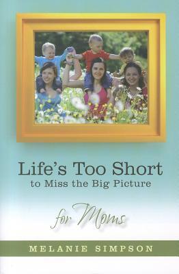 Life's Too Short to Miss the Big Picture for Moms by Melanie Simpson ...