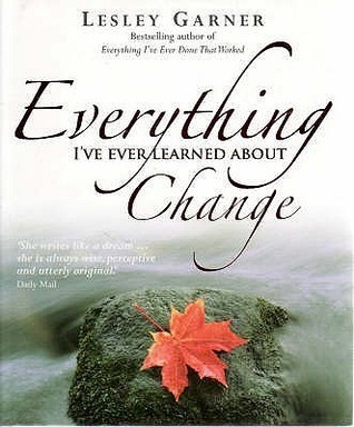 Everything I've Ever Learned About Change by garner-lesley | Goodreads