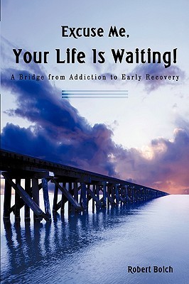 Excuse Me, Your Life Is Waiting!: A Bridge From Addiction To Early ...