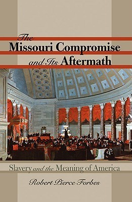 The Missouri Compromise and Its Aftermath: Slavery & the Meaning of ...