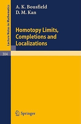 Homotopy Limits, Completions and Localizations by A.K. Bousfield ...
