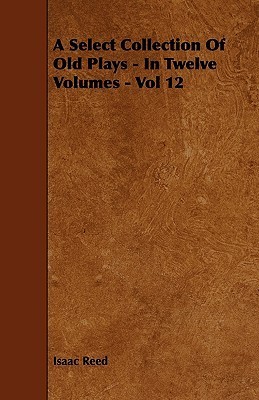 A Select Collection Of Old Plays - In Twelve Volumes - Vol 12 by Robert ...