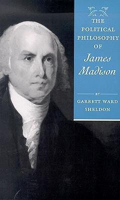 The Political Philosophy of James Madison by Garrett Ward Sheldon ...