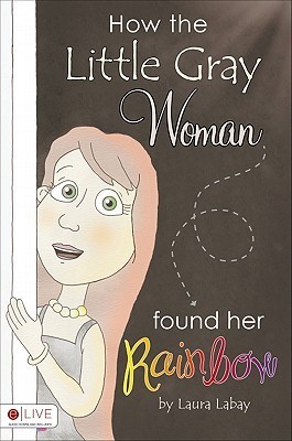 How the Little Gray Woman Found Her Rainbow by Laura Labay | Goodreads