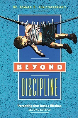 Beyond Discipline: Parenting that lasts a lifetime by Edward R. Christophersen | Goodreads