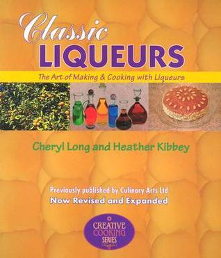 Classic Liqueurs: The Art of Making & Cooking with Liqueurs by Cheryl ...
