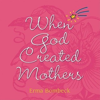 When God Created Mothers by Erma Bombeck | Goodreads