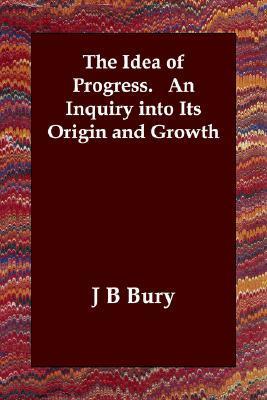 The Idea of Progress: An Inquiry into Its Origin And Growth by John ...
