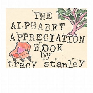 The Alphabet Appreciation Book by Tracy Stanley | Goodreads
