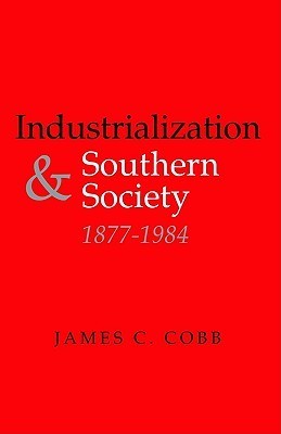 Industrialization and Southern Society, 1877-1984 by James C. Cobb ...