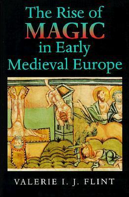 The Rise of Magic in Early Medieval Europe by Valerie I.J. Flint ...