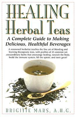 Healing Herbal Teas: A Complete Guide to Making Delicious, Healthful ...