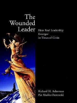 The Wounded Leader: How Real Leadership Emerges in Times of Crisis by ...