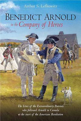 Benedict Arnold in the Company of Heroes: The Lives of the ...