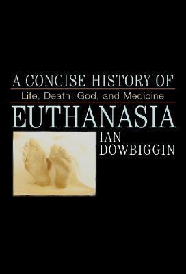 A Concise History of Euthanasia: Life, Death, God, and Medicine by Ian ...