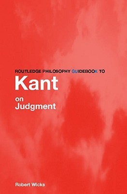 Routledge Philosophy GuideBook to Kant on Judgment by Robert Wicks ...