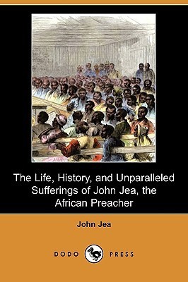 The Life, History, and Unparalleled Sufferings of John Jea, the African ...