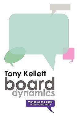 Board Dynamics - managing the battle in the boardroom by Tony Kellett ...