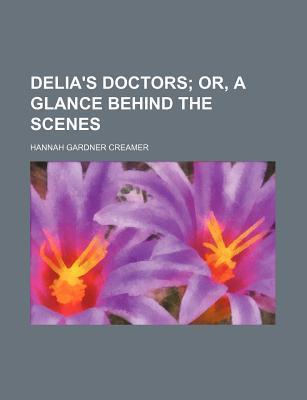 Delia's Doctors; Or, a Glance Behind the Scenes by Hannah Creamer ...