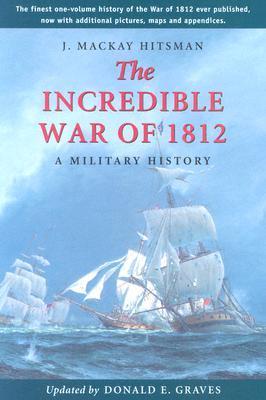 The Incredible War of 1812: A Military History by J. Mackay Hitsman ...