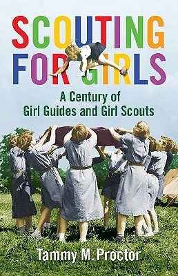 Scouting for Girls: A Century of Girl Guides and Girl Scouts by Tammy M ...