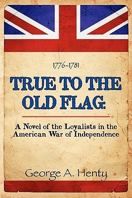 True to the Old Flag: A Novel of the Loyalists in the American War of ...