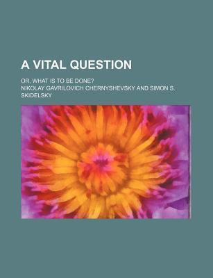 A Vital Question; Or, What Is to Be Done? by Nikolai Chernyshevsky ...