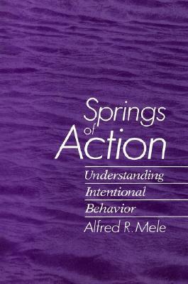 Springs of Action: Understanding Intentional Behavior by Alfred R. Mele ...
