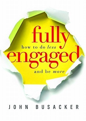 Fully Engaged: How to do Less and be More by John Busacker | Goodreads