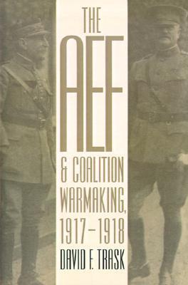 The AEF and Coalition Warmaking,1917-1918 (Modern War Studies by David ...