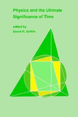 Physics and the Ultimate Significance of Time by David Ray Griffin ...