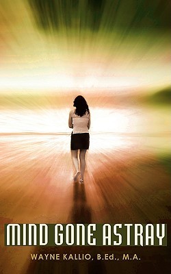 Mind Gone Astray by Wayne Kallio | Goodreads