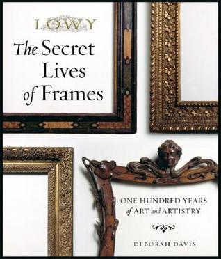 The Secret Lives of Frames: One Hundred Years of Art and Artistry by ...