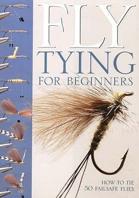 Fly-Tying for Beginners: How to Tie 50 Failsafe Flies: An Introduction ...