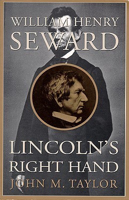 William Henry Seward: Lincoln's Right Hand by John M. Taylor | Goodreads