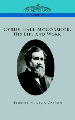 Cyrus Hall McCormick: His Life and Work by Herbert N. Casson | Goodreads