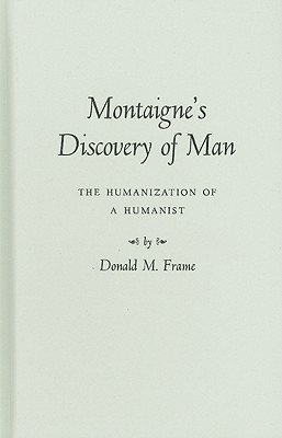 Montaigne's Discovery of Man: The Humanization of a Humanist by Donald ...