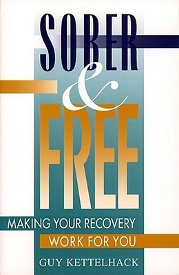 Sober and Free: Making Your Recovery Work for You by Guy Kettelhack ...