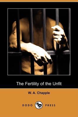 The Fertility of the Unfit by W.A. Chapple | Goodreads