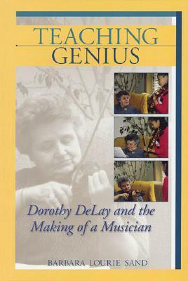 Teaching Genius: Dorothy DeLay and the Making of a Musician by Barbara ...